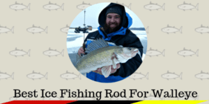 7 Best Ice Fishing Rod For Walleye In 2025 [Walleye Special]